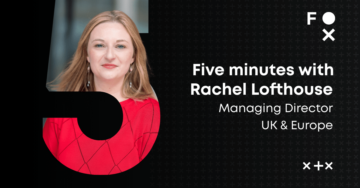 Five minutes with Rachel Lofthouse | Fox Agency